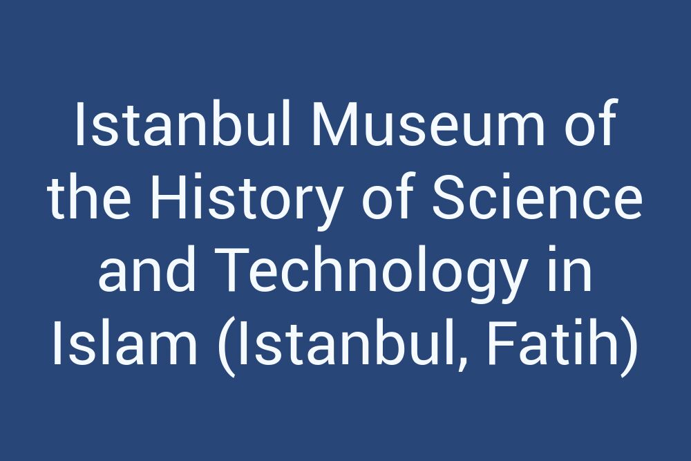 Istanbul Museum of the History of Science and Technology in Islam ...